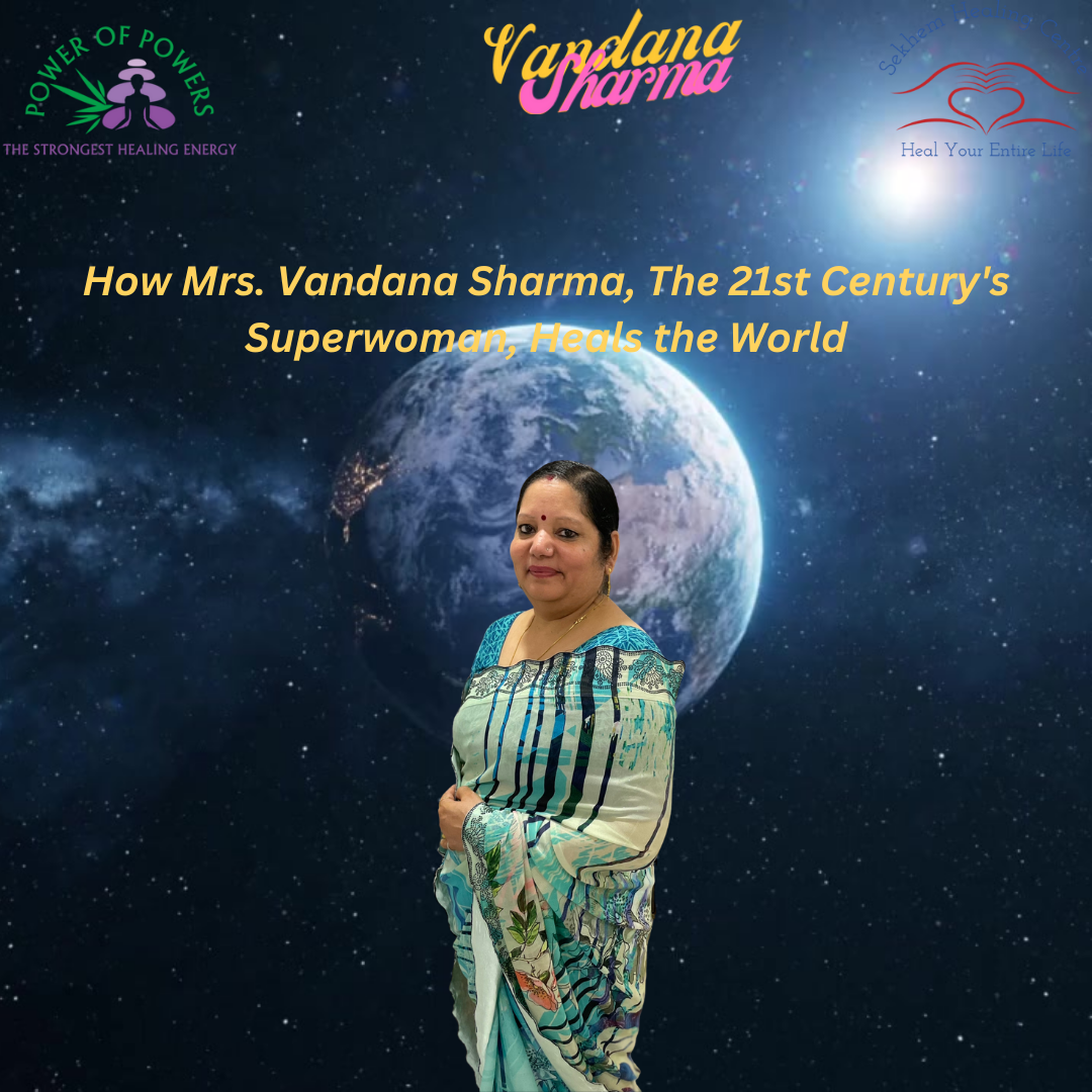 How Mrs. Vandana Sharma, The 21st Century's SuperWoman, Heals The World ...